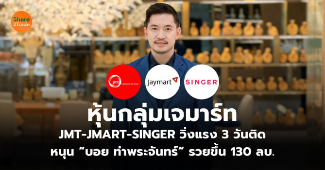 หุ้นกลุ่มเจมาร์ท JMT-JMART-SINGER วิ่งแรง 3 วันติด หนุน “บอย ท่าพระจันทร์” รวยขึ้น 130 ลบ ...